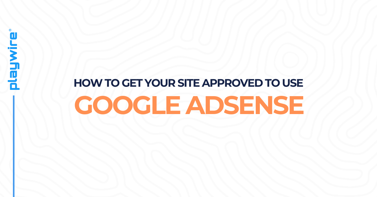 How to Get Your Site Approved to Use Google AdSense